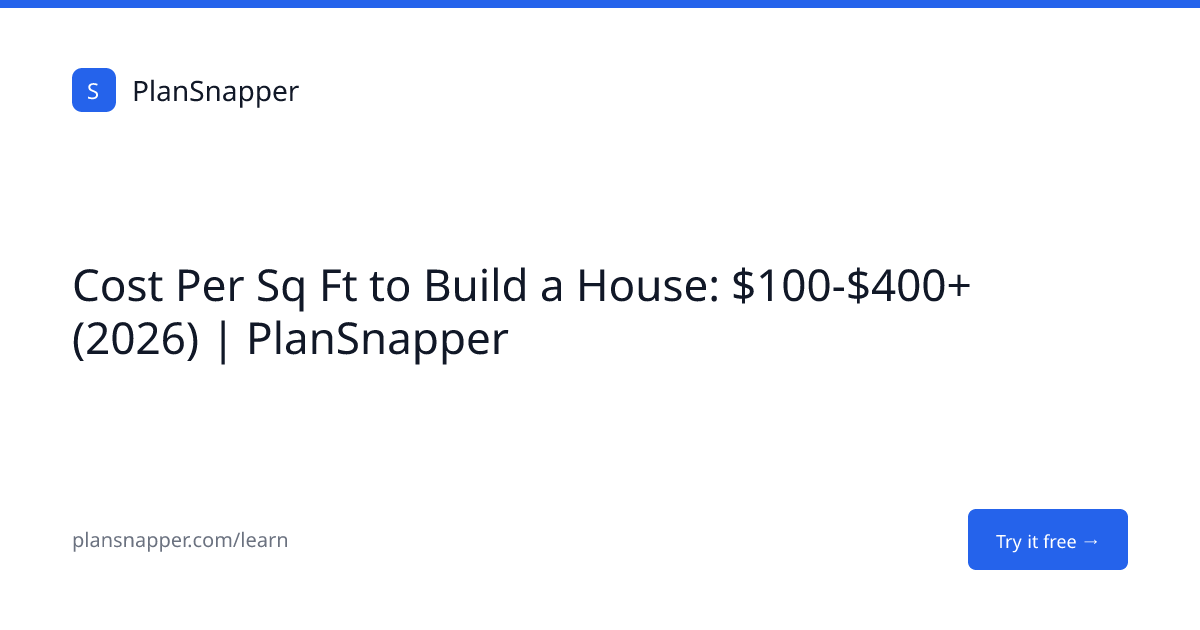 Cost Per Sq Ft to Build a House: $100-$400+ (2026) | PlanSnapper